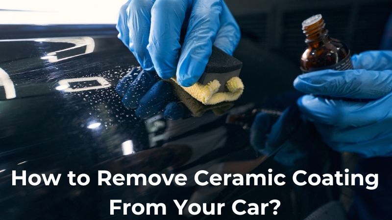 How To Remove Ceramic Coating From Your Car?