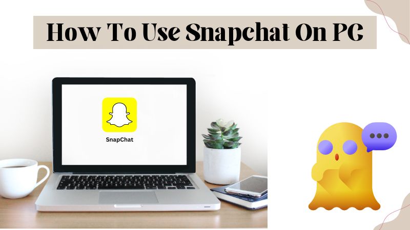 How To Use Snapchat On PC? - ElectronicsHub USA